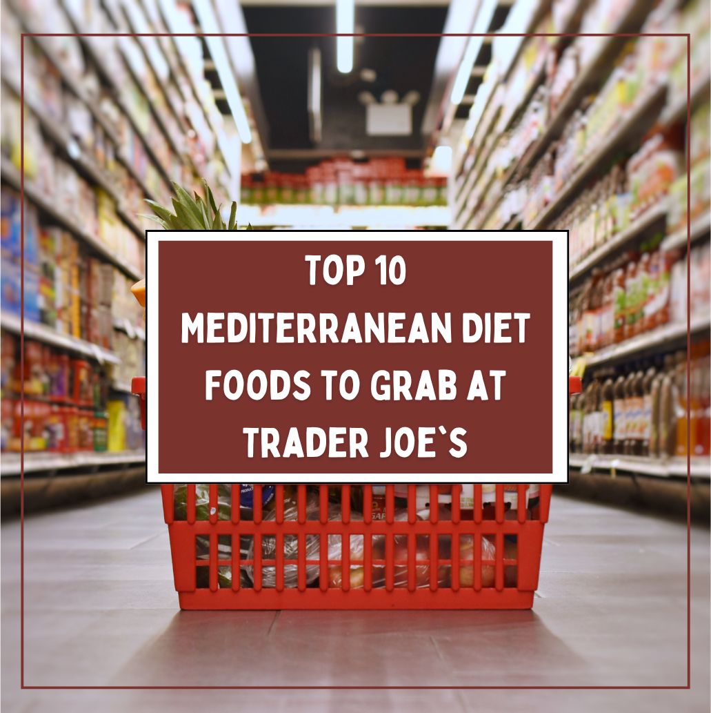 Top 10 Mediterranean Diet Foods to Grab at Trader Joe’s – AisleofShame.com