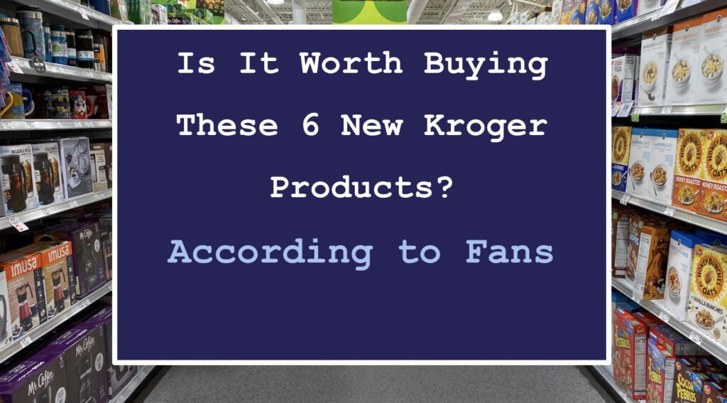 Is It Worth Buying These 6 New Kroger Products? – AisleofShame.com
