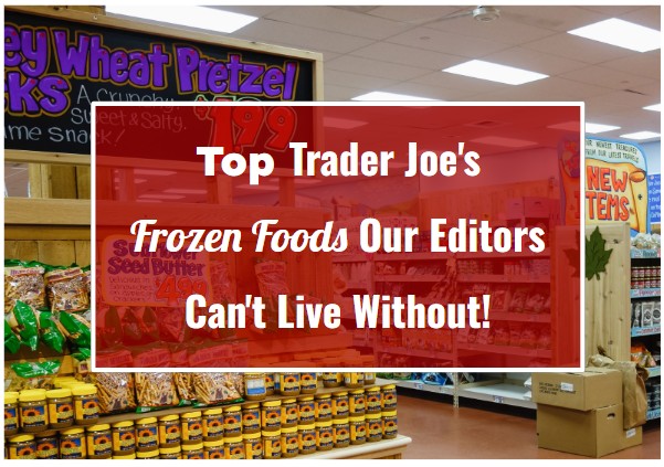 Top Trader Joe’s Frozen Foods Our Editors Can’t Live Without! – AisleofShame.com