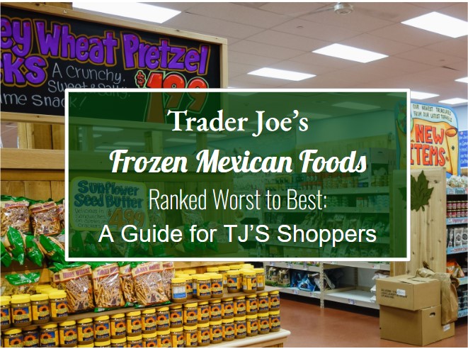 Trader Joe’s Frozen Mexican Foods Ranked Worst to Best: A Guide for TJ’s Shoppers – AisleofShame.com