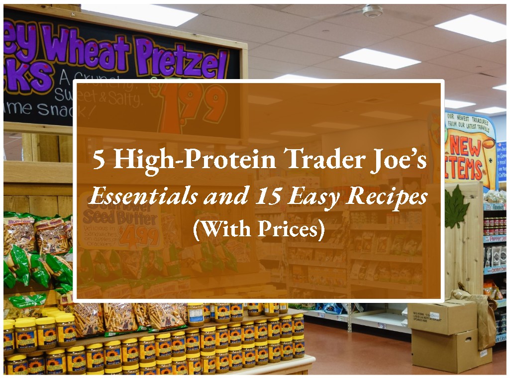 5 High-Protein Trader Joe’s Essentials and 15 Easy Recipes (With Prices ...